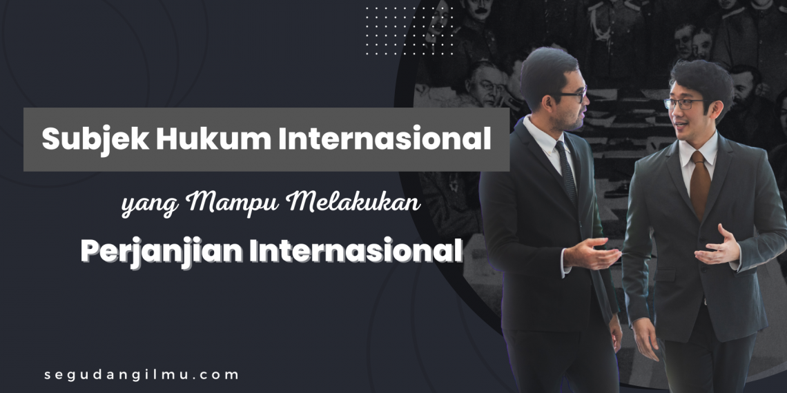 Subjek Hukum Internasional yang Mampu Melakukan Perjanjian Internasional